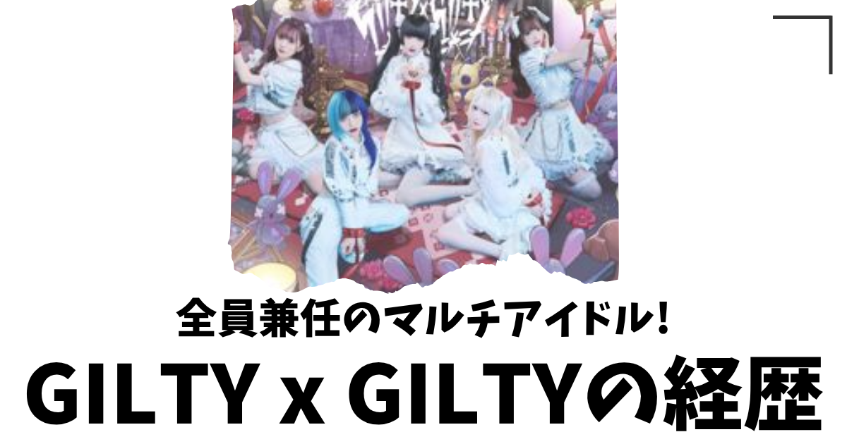 【一番詳しく】GILTY x GILTYの前世や経歴まとめ!全員兼任のマルチアイドル! | ぬゃんブログ